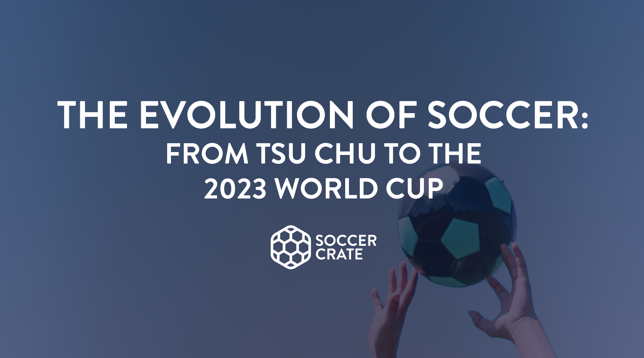 The Evolution Of Soccer: From Tsu Chu To The 2023 World Cup – Soccercrate